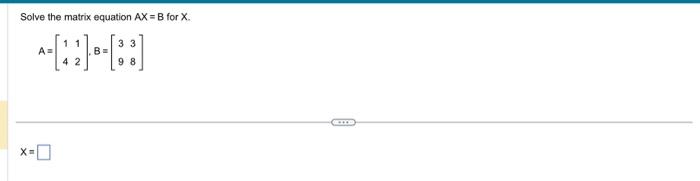 Solved mSolve the matrix equation AX = B for X. X= A = 1 1 | Chegg.com