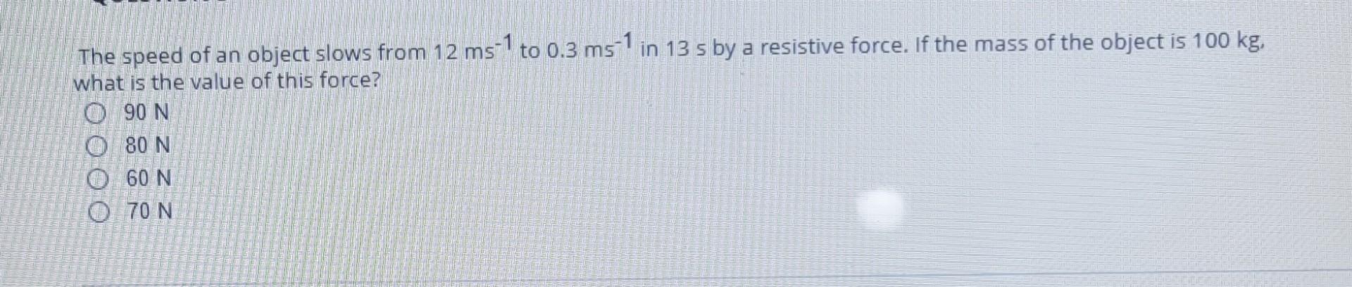 Solved The speed of an object slows from 12 ms−1 to 0.3 ms−1 | Chegg.com