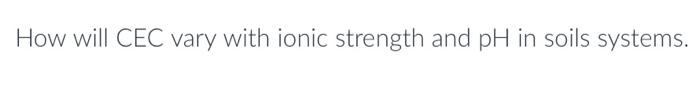 Solved How will CEC vary with ionic strength and pH in soils | Chegg.com