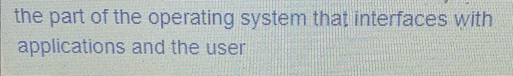 Solved the part of the operating system that interfaces with | Chegg.com
