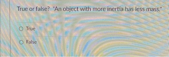 Solved True or false? "An object with more inertia has less | Chegg.com