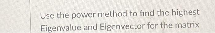 Solved Use the power method to find the highest Eigenvalue | Chegg.com