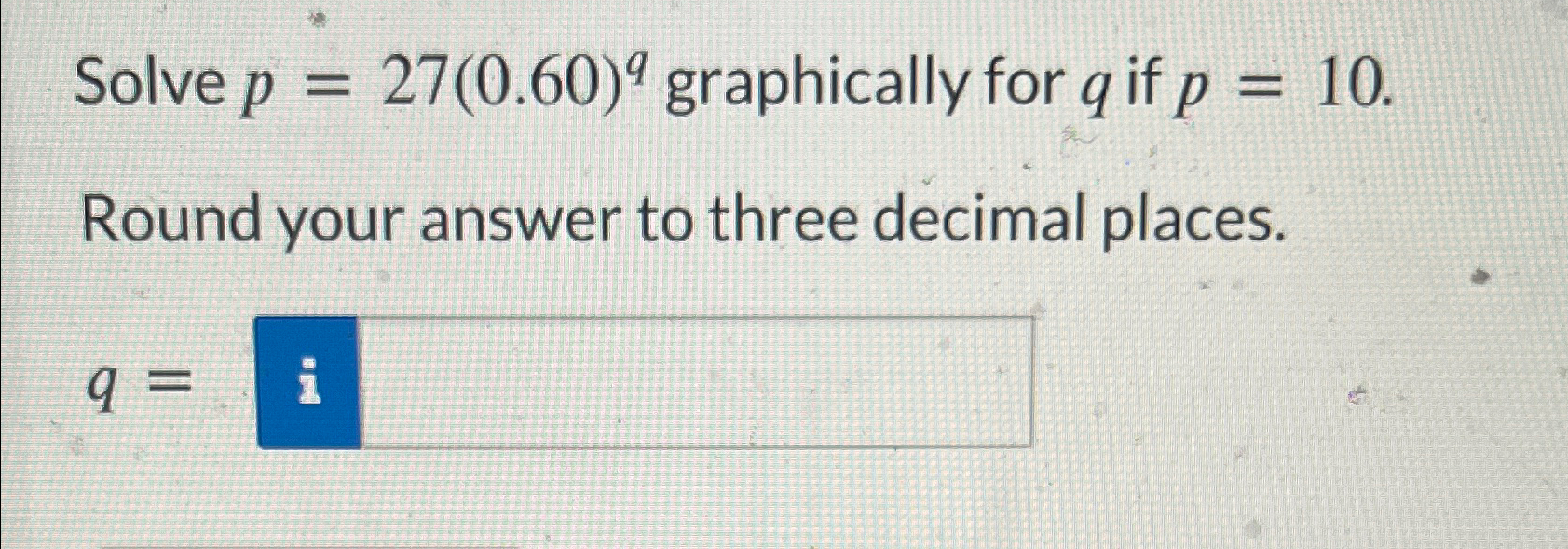 Solved Solve p=27(0.60)q ﻿graphically for q ﻿if p=10.Round | Chegg.com