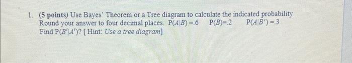 Solved ( 5 points) Use Bayes' Theorem or a Tree diagram to | Chegg.com
