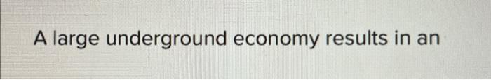 Solved A large underground economy results in an | Chegg.com