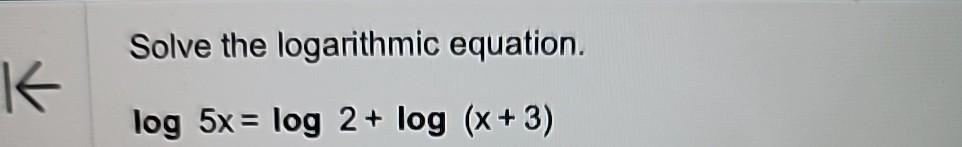 Solved Solve the logarithmic equation.log5x=log2+log(x+3) | Chegg.com