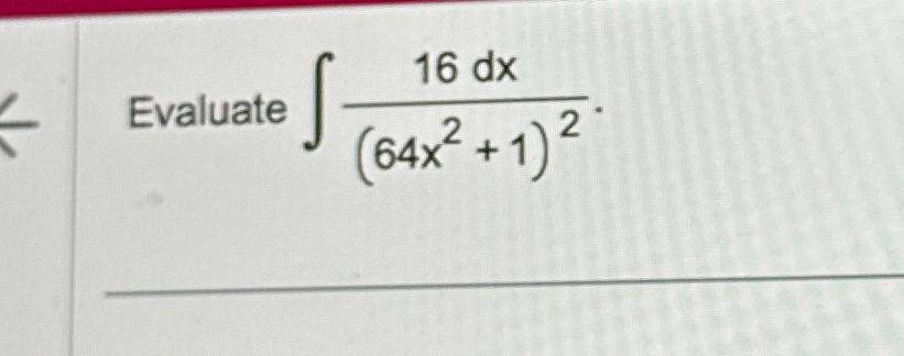 Solved Evaluate ∫﻿﻿16dx(64x2+1)2 | Chegg.com