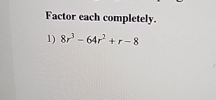 Solved Factor each completely.8r3-64r2+r-8 | Chegg.com