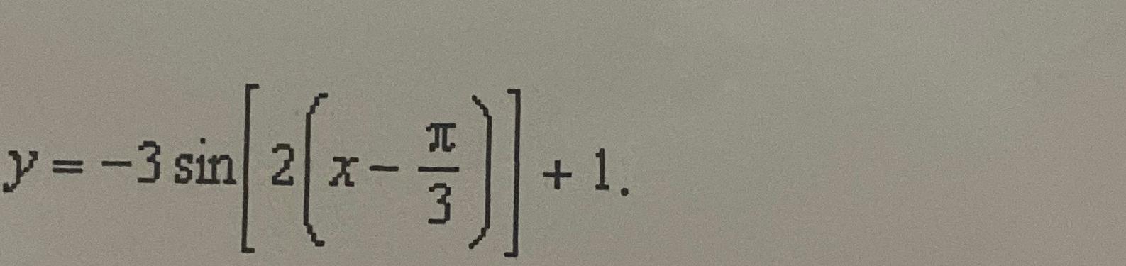 Solved y=-3sin[2(x-π3)]+1 | Chegg.com