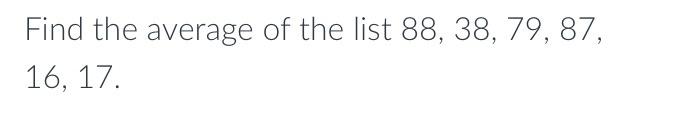 Solved Find the average of the list 88, 38, 79, 87, 16, 17. | Chegg.com