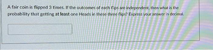 Solved A fair coin is flipped 3 times. If the outcomes of | Chegg.com