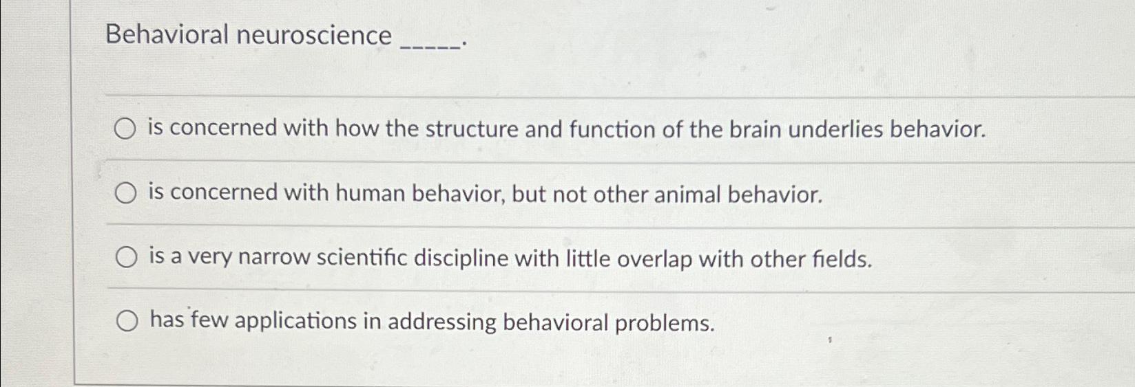 Solved Behavioral neuroscienceis concerned with how the | Chegg.com