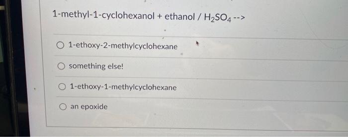 Solved 1-methyl-1-cyclohexanol + ethanol / H2SO4 --> | Chegg.com
