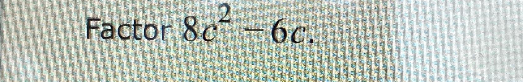 Solved Factor 8c2-6c | Chegg.com