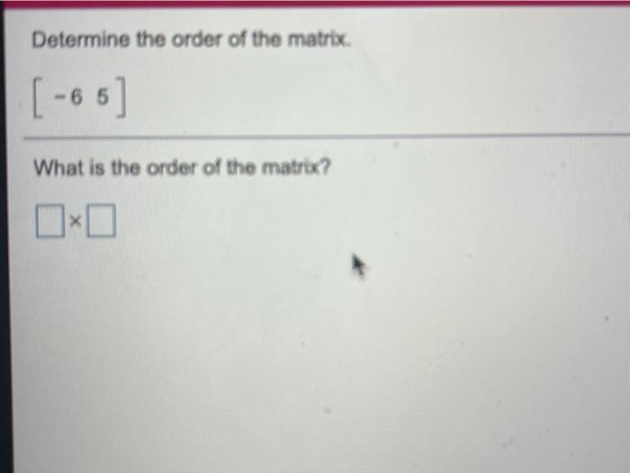 Solved Determine the order of the matrix [-65] What is the | Chegg.com
