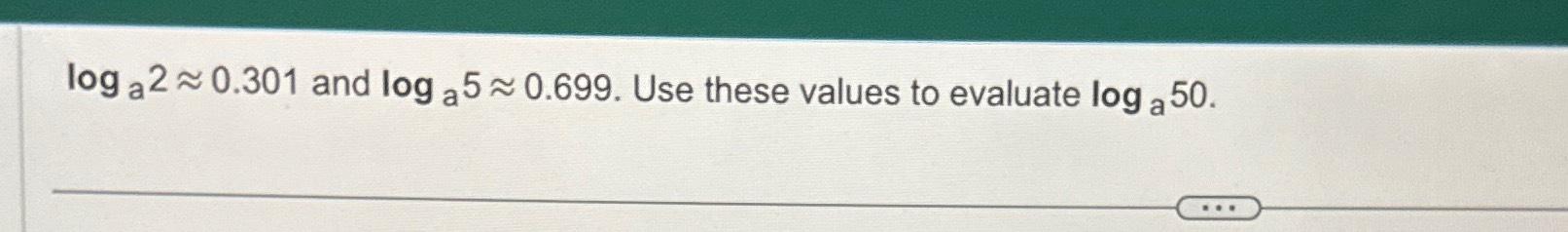 Solved loga2~~0.301 ﻿and loga5~~0.699. ﻿Use these values to | Chegg.com