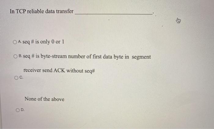 Solved In TCP reliable data transfer A. seq # is only 0 or 1 | Chegg.com