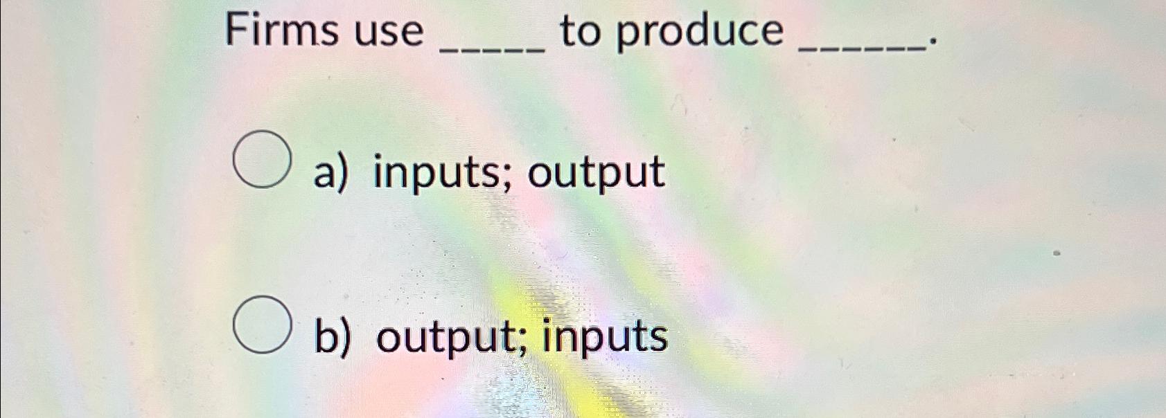 Solved Firms use to producea) ﻿inputs; outputb) ﻿output; | Chegg.com