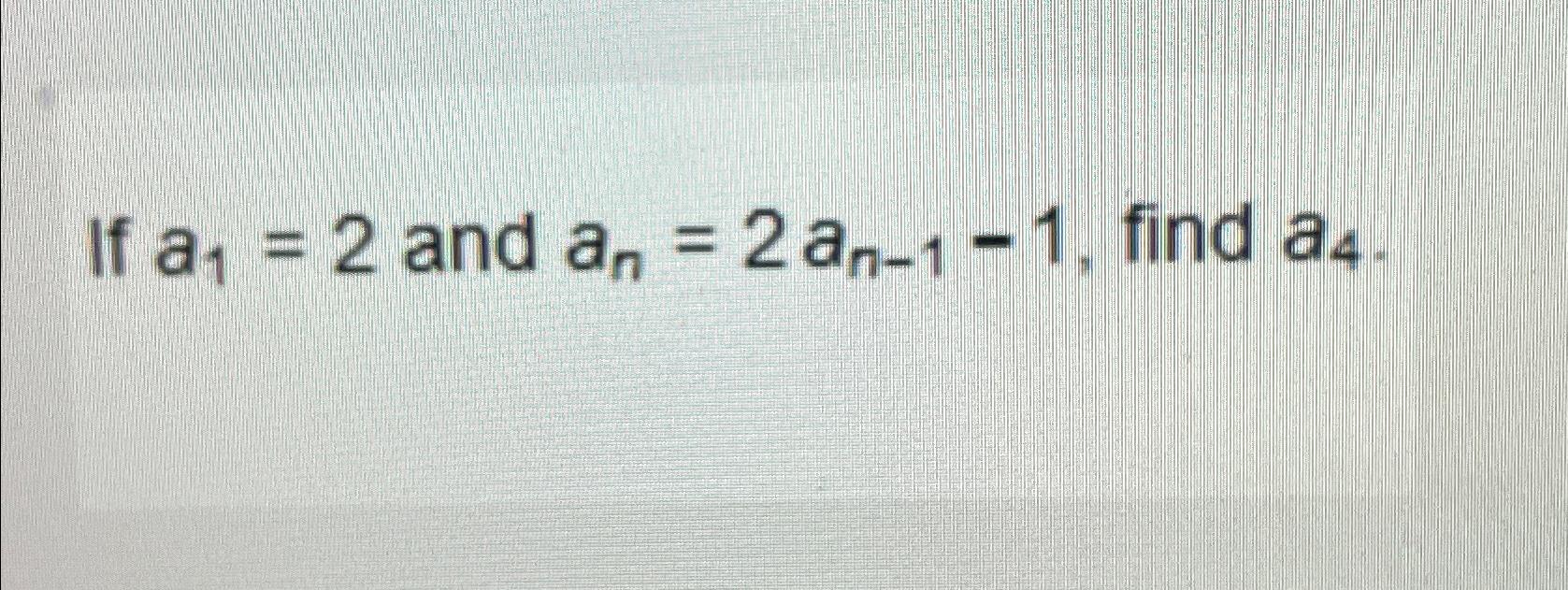 Solved If a1=2 ﻿and an=2an-1-1, ﻿find a4. | Chegg.com