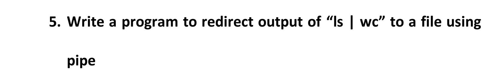 Solved 5 Write A Program To Redirect Output Of Is Wc” To