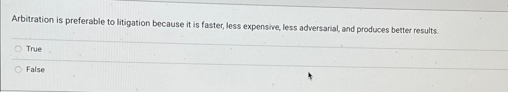 Solved Arbitration is preferable to litigation because it is | Chegg.com