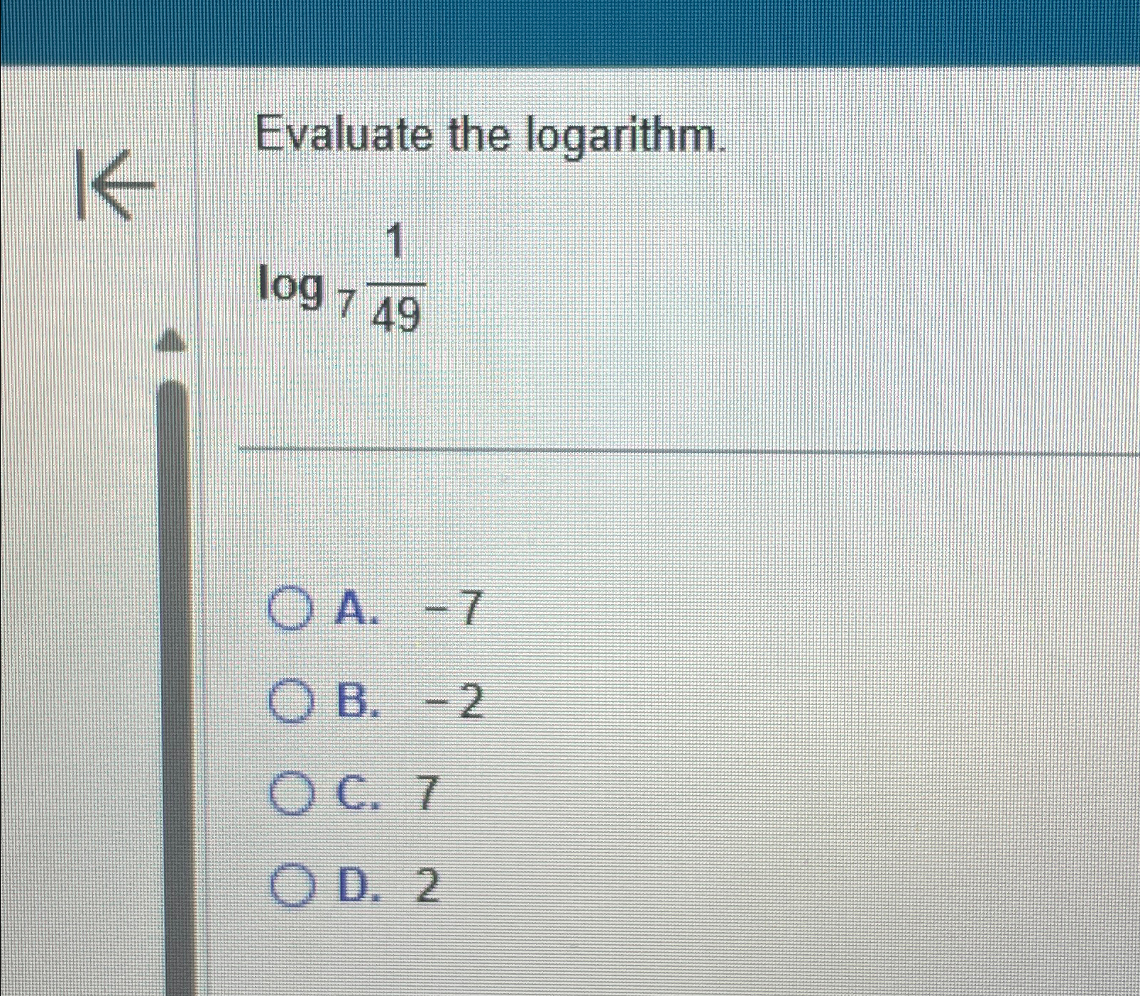 Solved Evaluate the logarithm.log7(149)A. -7B. -2C. 7D. 2 | Chegg.com