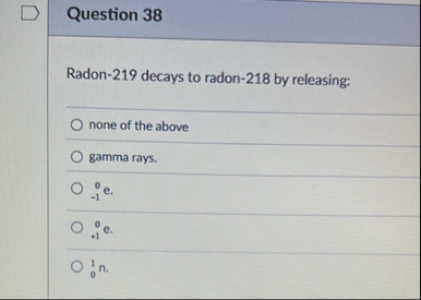 Solved Question 38Radon- 219 ﻿decays to radon- 218 ﻿by | Chegg.com