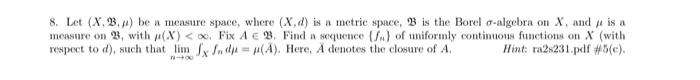 Solved 8. Let (X,B,μ) be a measure space, where (X,d) is a | Chegg.com