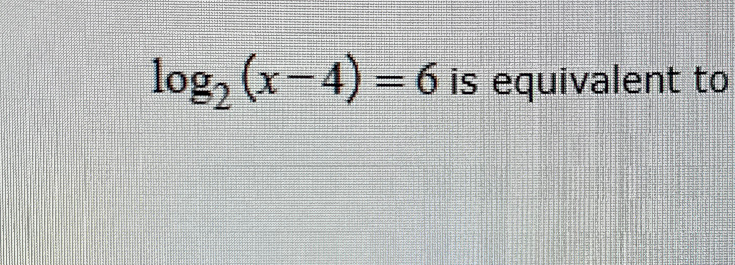 Solved log2(x-4)=6 ﻿is equivalent to | Chegg.com