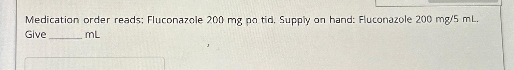 Solved Medication order reads: Fluconazole 200mg ﻿po tid. | Chegg.com