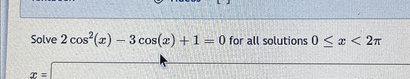 Solved Solve 2cos2(x)-3cos(x)+1=0 ﻿for all solutions 0≤x