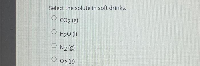 Solved Select the solute in soft drinks. O CO2 (g) O H₂0 (1) | Chegg.com