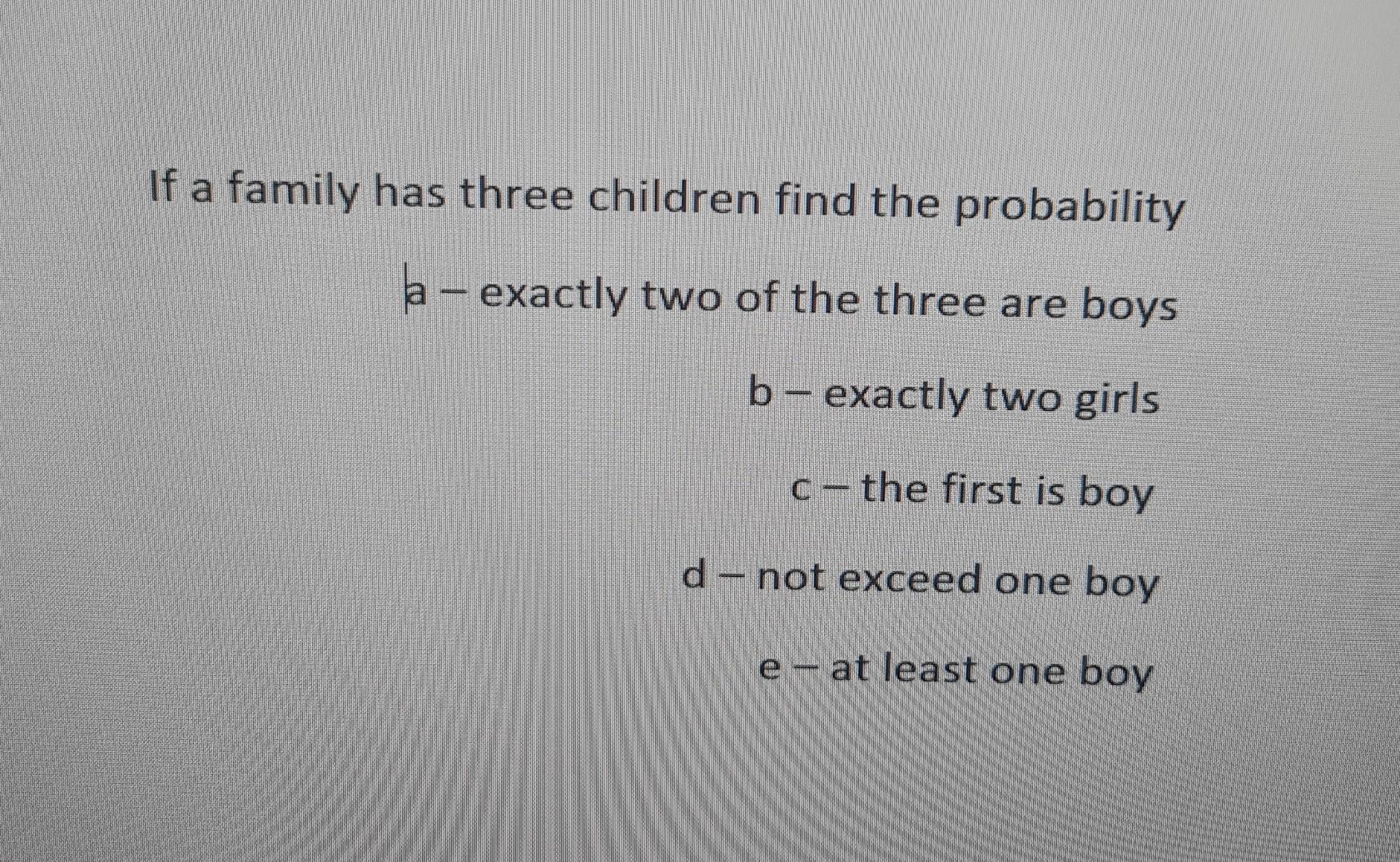 Solved If a family has three children find the probability | Chegg.com