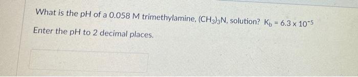 Solved What is the pH of a 0.058 M trimethylamine, (CH3)3N, | Chegg.com