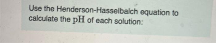 Solved Use the Henderson-Hasselbalch equation to calculate | Chegg.com