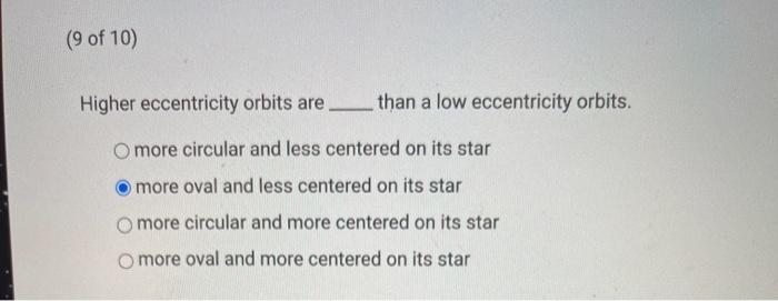Solved (9 of 10) Higher eccentricity orbits are than a low | Chegg.com