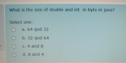 Solved What is the size of double and int in byte in | Chegg.com