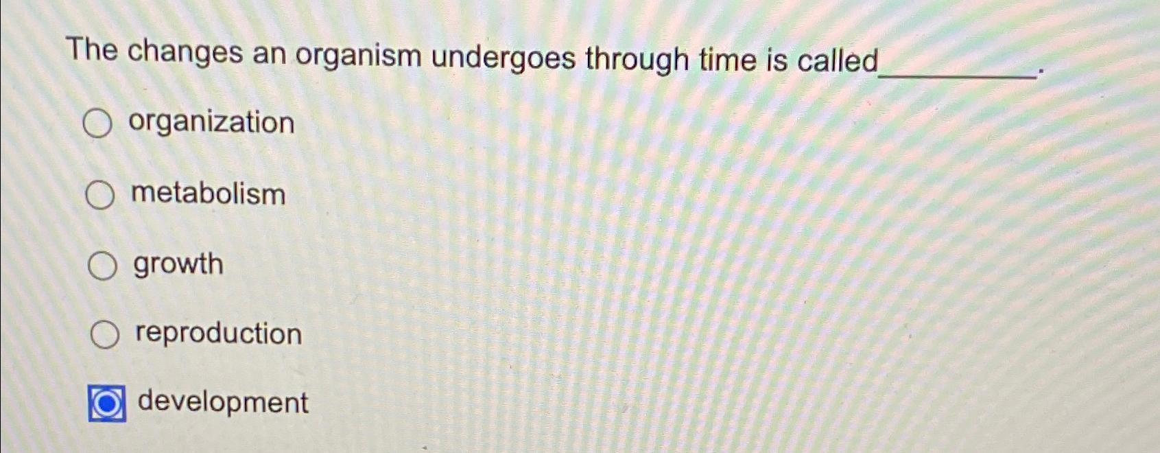 Solved The changes an organism undergoes through time is | Chegg.com