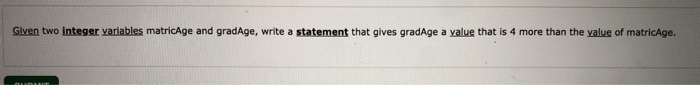 Solved Given two integer variables matricAge and gradAge, | Chegg.com