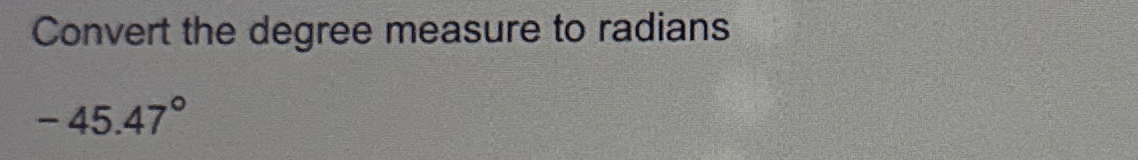 Solved Convert the degree measure to radians-45.47° | Chegg.com