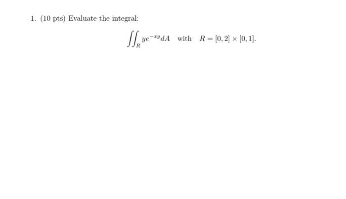 Solved 1. (10 pts) Evaluate the integral: ∬Rye−xydA with | Chegg.com