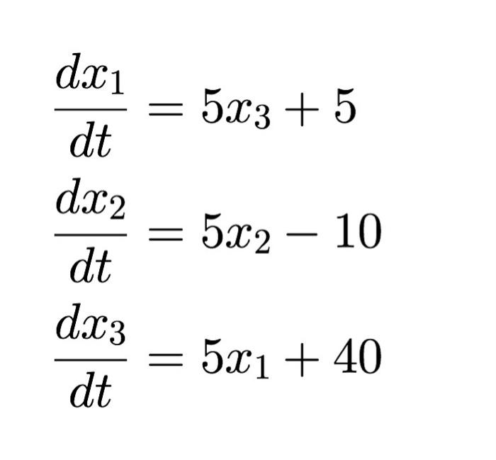 Solved = 5x3 + 5 dx1 dt dx2 dt dx3 dt = 5x2 – 10 = 5x1 + 40 | Chegg.com