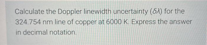 Solved Calculate the Doppler linewidth uncertainty (δλ) for | Chegg.com