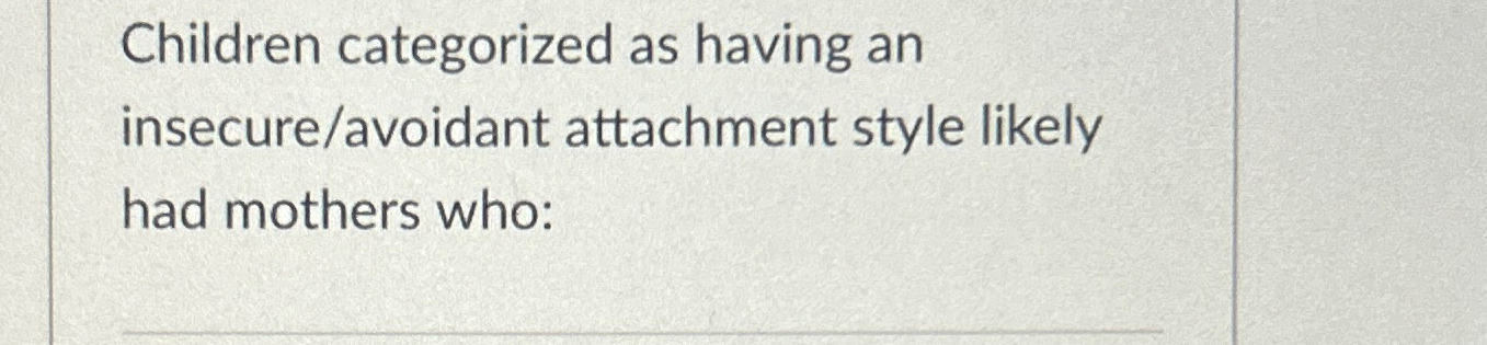 Solved Children categorized as having an insecure/avoidant | Chegg.com