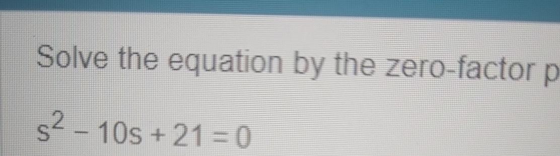 Solved Solve the equation by the zero-factor ps2-10s+21=0 | Chegg.com