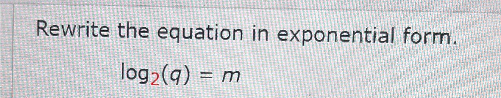 Solved Rewrite the equation in exponential form.log2(q)=m | Chegg.com