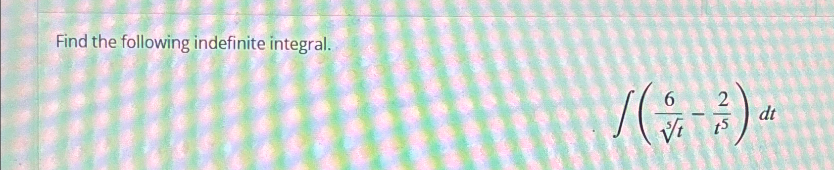 Solved Find the following indefinite integral.∫﻿﻿(6t5-2t5)dt | Chegg.com