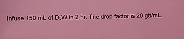 Solved Infuse 150mL ﻿of D5W ﻿in 2hr. ﻿The drop factor is | Chegg.com
