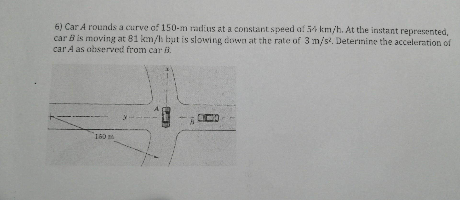 Solved 6) Car A rounds a curve of 150−m radius at a constant | Chegg.com