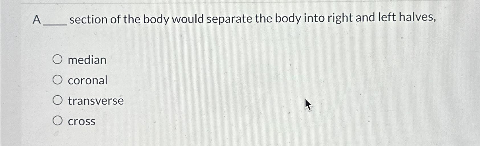 Solved A section of the body would separate the body into | Chegg.com